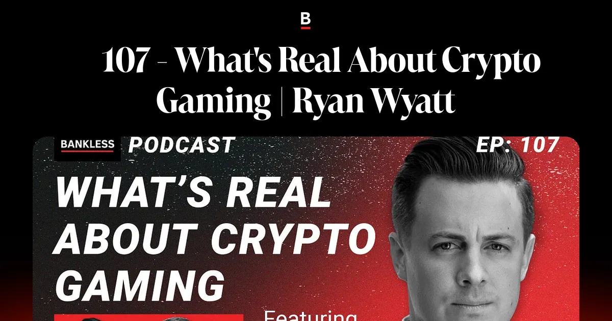🎙 107 - What's Real About Crypto Gaming | Ryan Wyatt