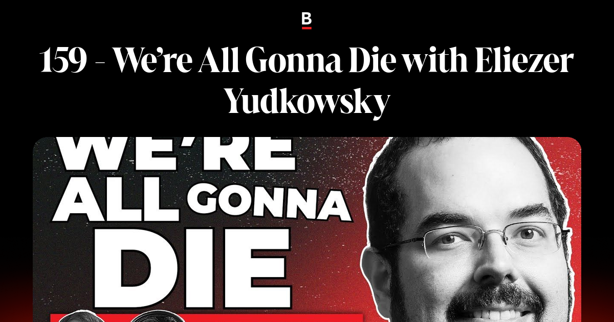 159 - We’re All Gonna Die with Eliezer Yudkowsky