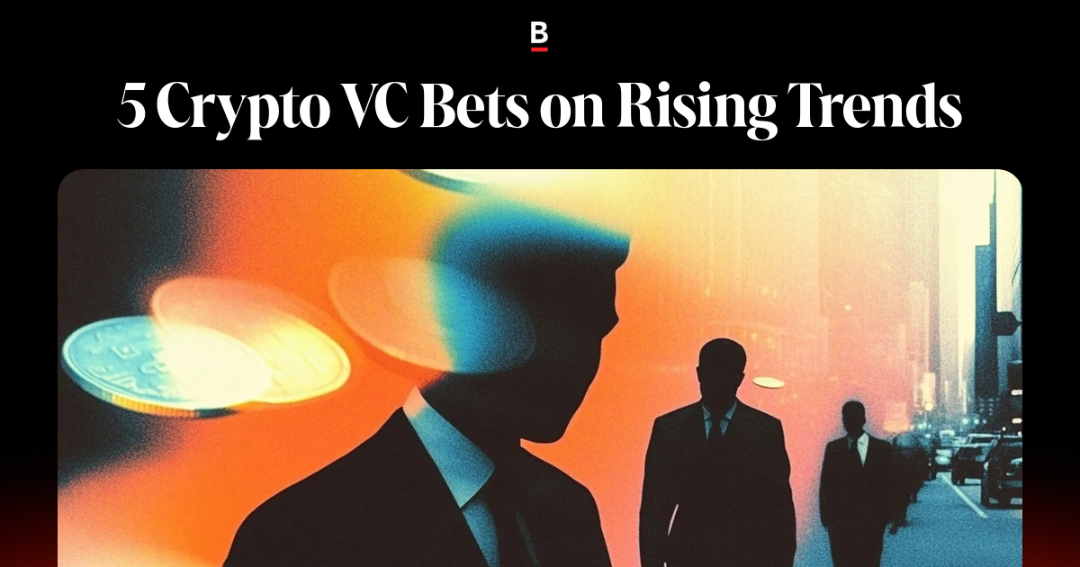 5 Crypto VC Bets on Rising Trends