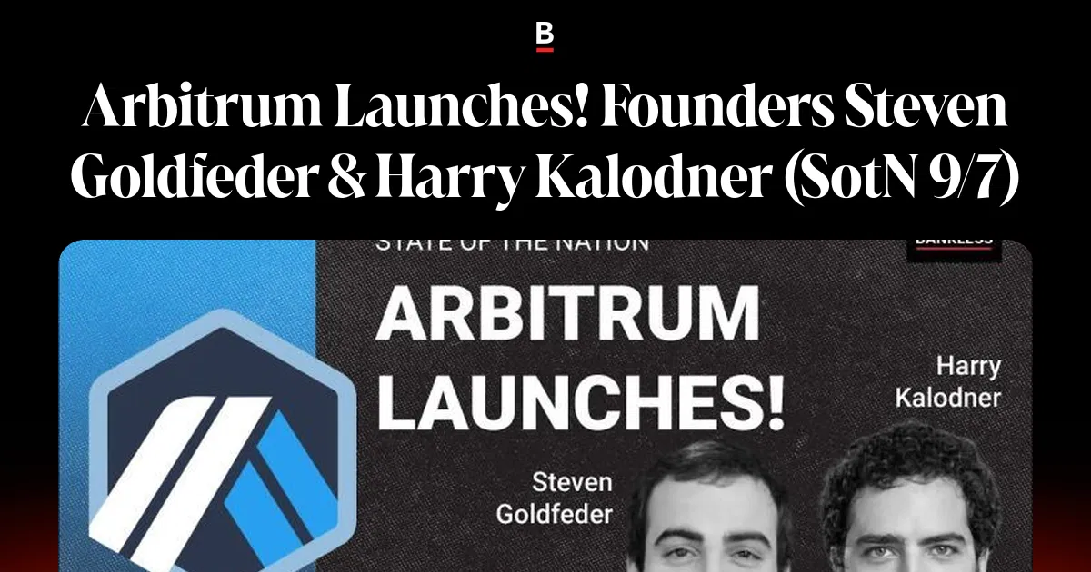 Arbitrum Launches! Founders Steven Goldfeder & Harry Kalodner (SotN 9/7)