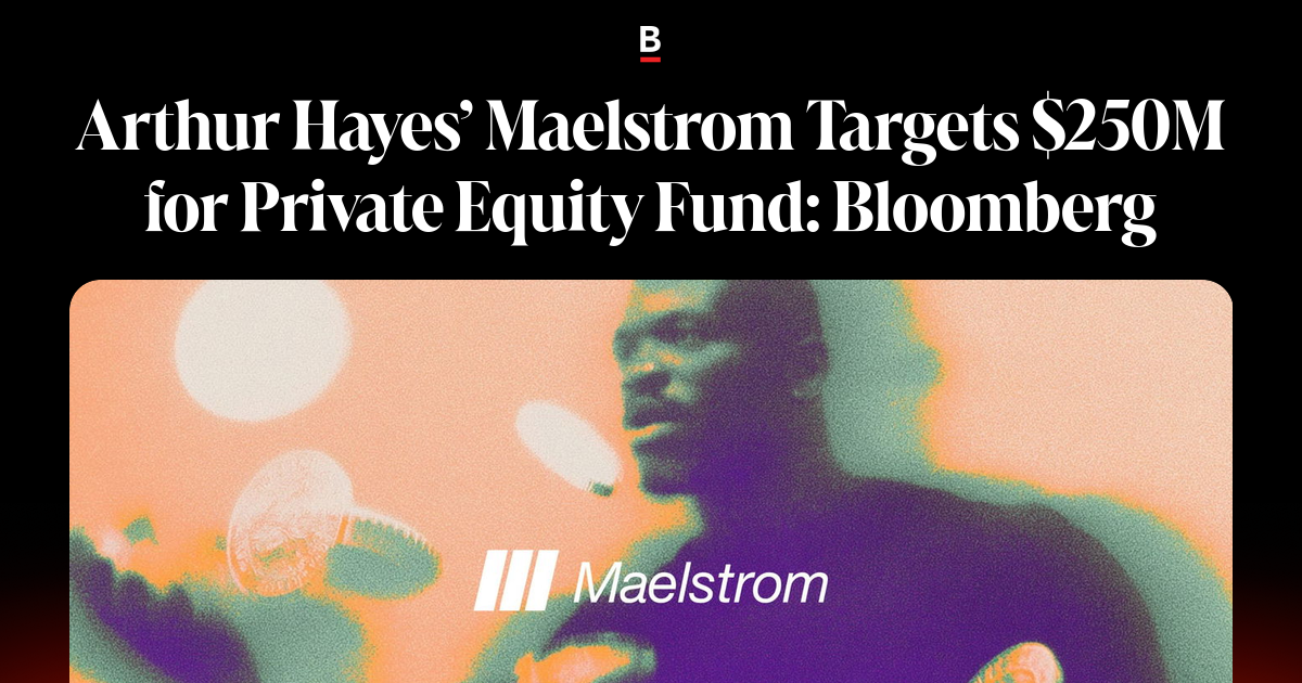 Arthur Hayes’ Maelstrom Targets $250M for Private Equity Fund: Bloomberg