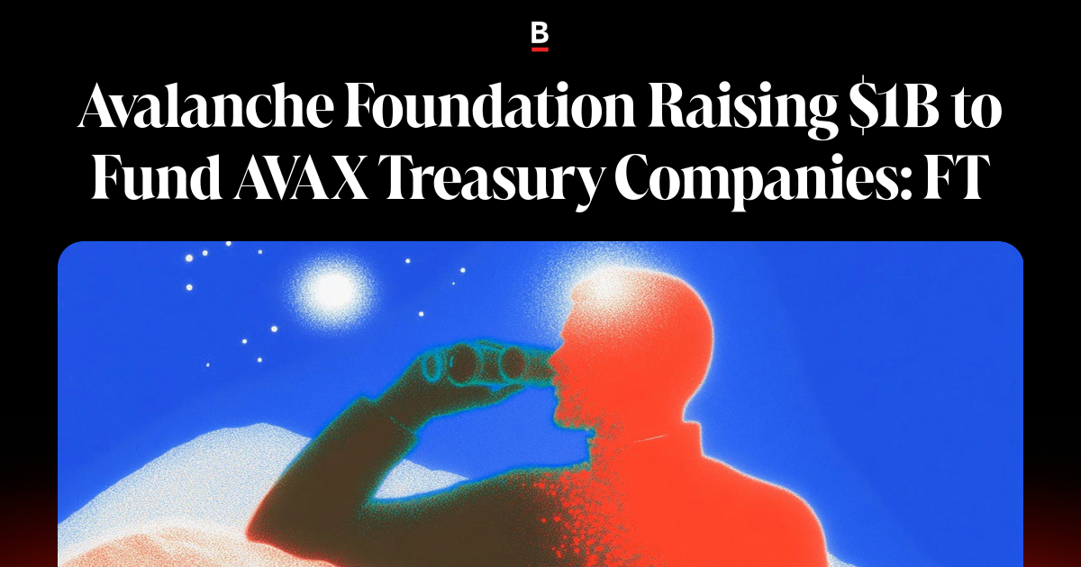 Avalanche Foundation Raising $1B to Fund AVAX Treasury Companies: FT