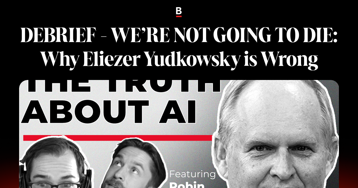 DEBRIEF - WE’RE NOT GOING TO DIE: Why Eliezer Yudkowsky is Wrong