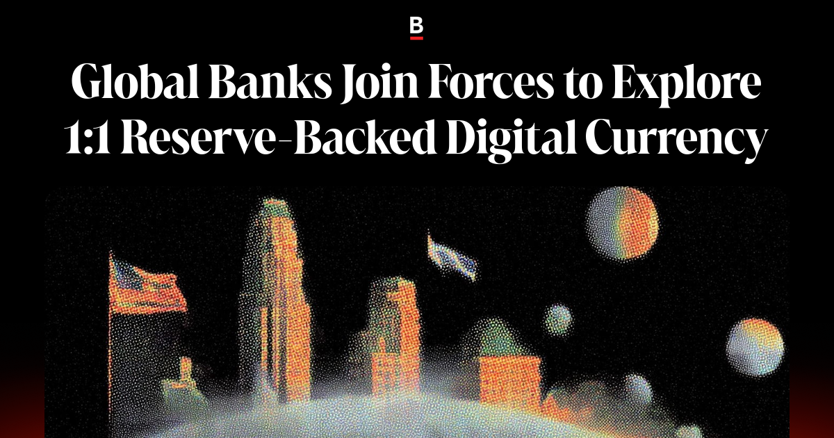 Global Banks Join Forces to Explore 1:1 Reserve-Backed Digital Currency