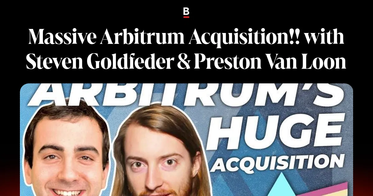 Massive Arbitrum Acquisition!! with Steven Goldfeder & Preston Van Loon