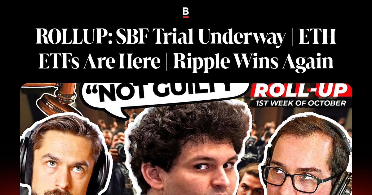 ROLLUP: SBF Trial Underway | ETH ETFs Are Here | Ripple Wins Again
