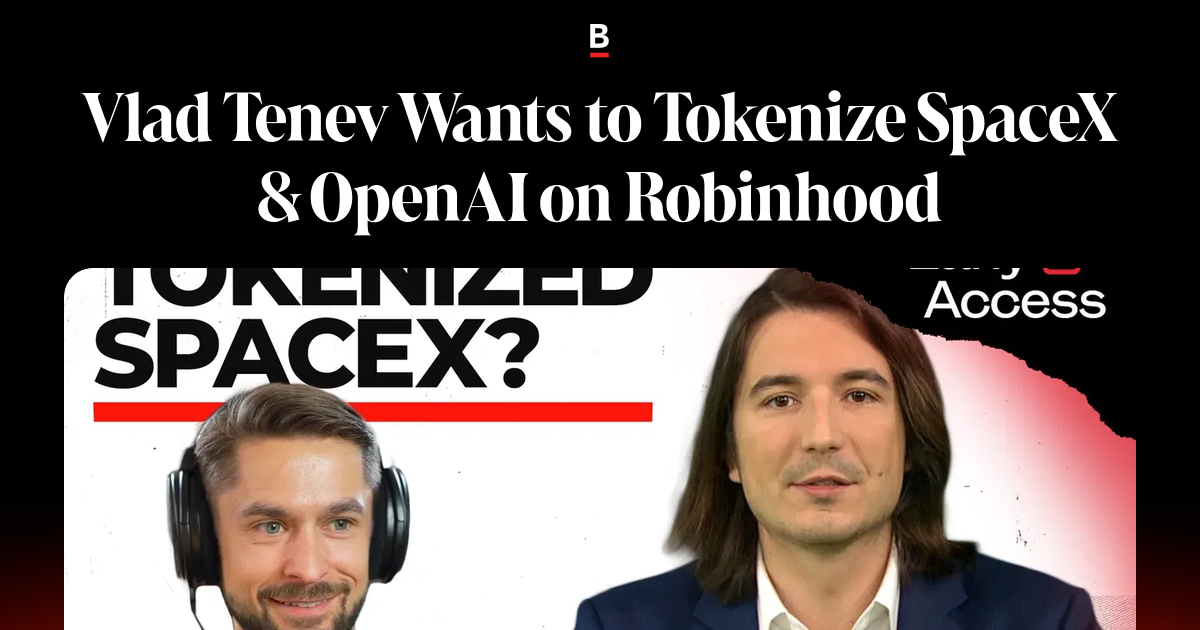 Vlad Tenev Wants to Tokenize SpaceX & OpenAI on Robinhood