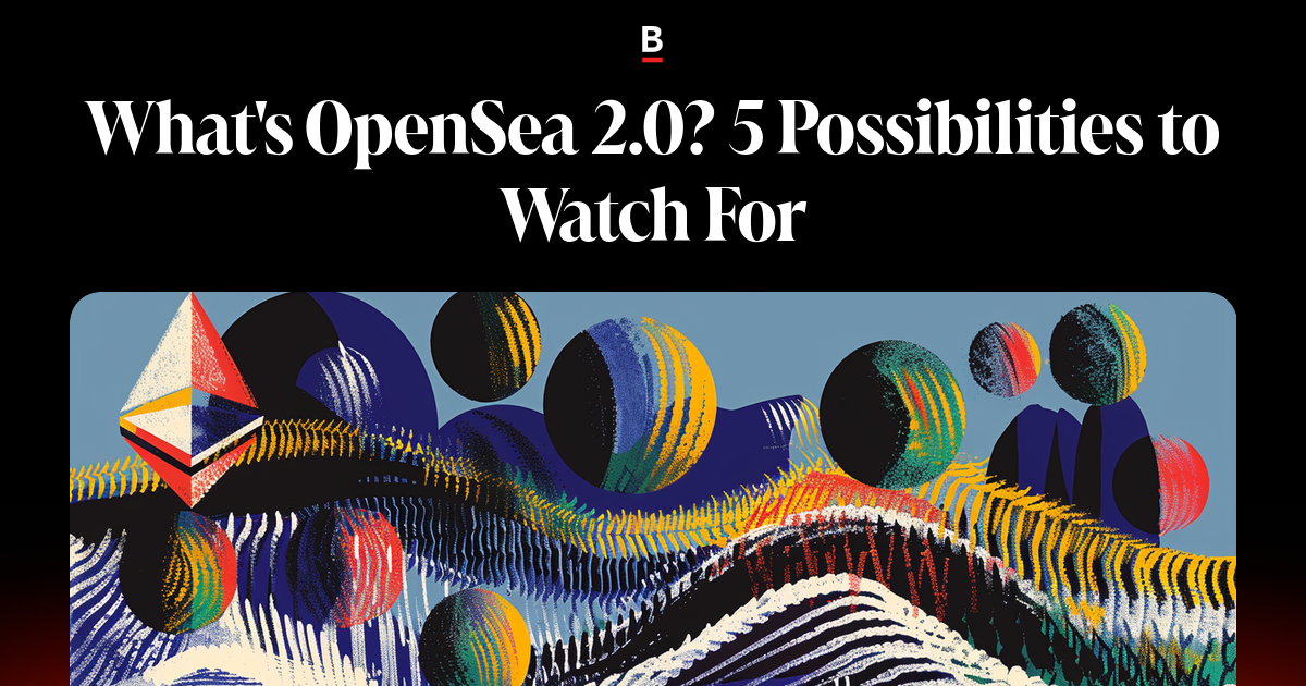 What's OpenSea 2.0? 5 Possibilities to Watch For